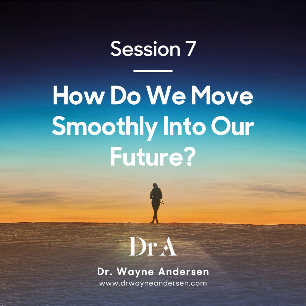 Session 7: How Do We Move Smoothly Into Our Future? – DR.A